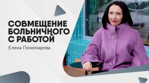Совмещение больничного с работой - Елена Пономарева