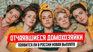 Зарплата для домохозяек? А может быть алименты для бывших жен или единое пособие для всех бедных?
