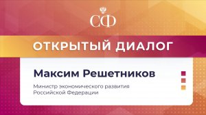 «Открытый диалог» с Министром экономического развития Российской Федерации Максимом Решетниковым