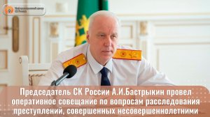 А.И. Бастрыкин провел оперативное совещание по вопросам расследования преступлений