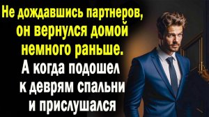 НЕ дождавшись партнеров, он вернулся домой раньше. А когда подошел к дверям спальни