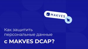 Как защитить персональные данные с Makves DCAP