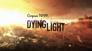 Dying Light. Проходим первый раз, играем без гайдов. Познаём с нуля, изучаем и убиваемся! Стрим №19.