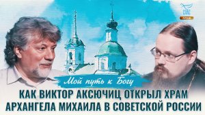 Как Виктор Аксючиц открыл храм Архангела Михаила в Советской России. Мой путь к Богу