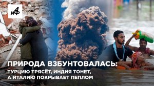 Природа взбунтовалась: Турцию трясёт, Индия тонет, а Италию покрывает пеплом