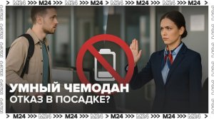 Авиакомпании начали отказывать в посадке на рейсы пассажирам с умными чемоданами - Москва 24