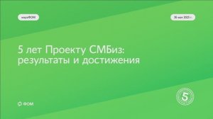 26 мая 2025 г. - мараФОМ «5 лет Проекту СМБиз: результаты и достижения»