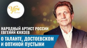 Народный артист России Евгений Князев: о таланте, Достоевском и Оптиной пустыни