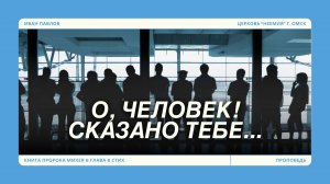 О, человек! Сказано тебе... | Иван Павлов | Церковь "Неемия" г. Омск