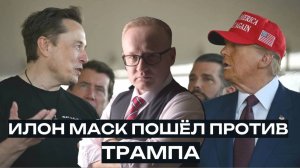 Илон Маск пошёл против Трампа. Причина конфликта