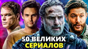 50 САМЫХ ЛУЧШИХ СЕРИАЛОВ ВСЕХ ВРЕМЁН, которые НУЖНО посмотреть КАЖДОМУ