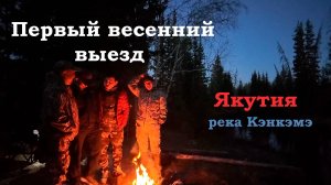 Весенняя Якутия с моей Саха бандой. Костёр, байдарка, река Кэнкэмэ