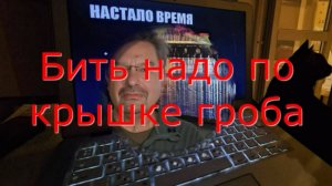 Бить надо по крышке гроба