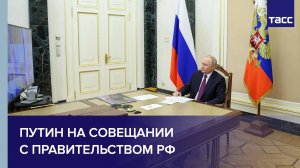 Путин на совещании с Правительством РФ