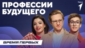 Как выбрать профессию? | Время Первых: Выпуск №3