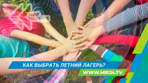 Как правильно выбрать летний лагерь для ребенка?