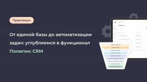 От единой базы до автоматизации задач: углубляемся в функционал Полигон: CRM
