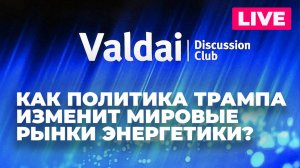 Клуб «Валдай» об энергетической политике Трампа: как она повлияет на Россию и мир?