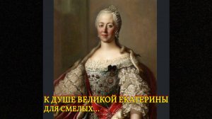 К ДУШЕ ВЕЛИКОЙ ЕКАТЕРИНЫ....ДЛЯ СМЕЛЫХ..