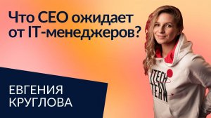 Как IT-менеджеру управлять карьерой и ожиданиями C-level руководителей? | Евгения Круглова