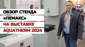 Обзор стенда «Лемакс» на выставке AQUATHERM 2024