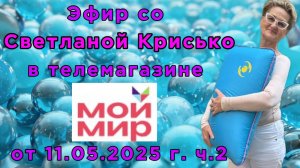 Эфир со Светланой Крисько в телемагазине МОЙ МИР от 11.05.2025 г. ч.2