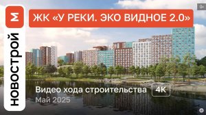 Обзор ЖК «У реки. Эко Видное 2.0» / Ход строительства / Май 2025 г.