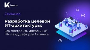 Вебинар «Разработка целевой ИТ-архитектуры как построить идеальный HR-ландшафт для бизнеса»