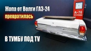 Жопа от Волги Газ 24 - превратилась в тумбу под TV || ИЗМАШИН