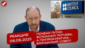 Реакция 06.06.2025 Почему Путин вспомнил Тютчева, а Генпрокуратура- Британский Совет?