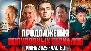 ПРОДОЛЖЕНИЕ ПОПУЛЯРНЫХ СЕРИАЛОВ / ИЮНЬ 2025 / ЧАСТЬ 1