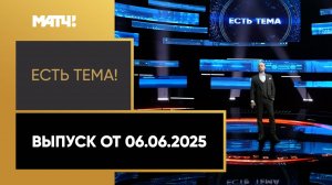 «Есть тема». Выпуск от 06.06.2025
