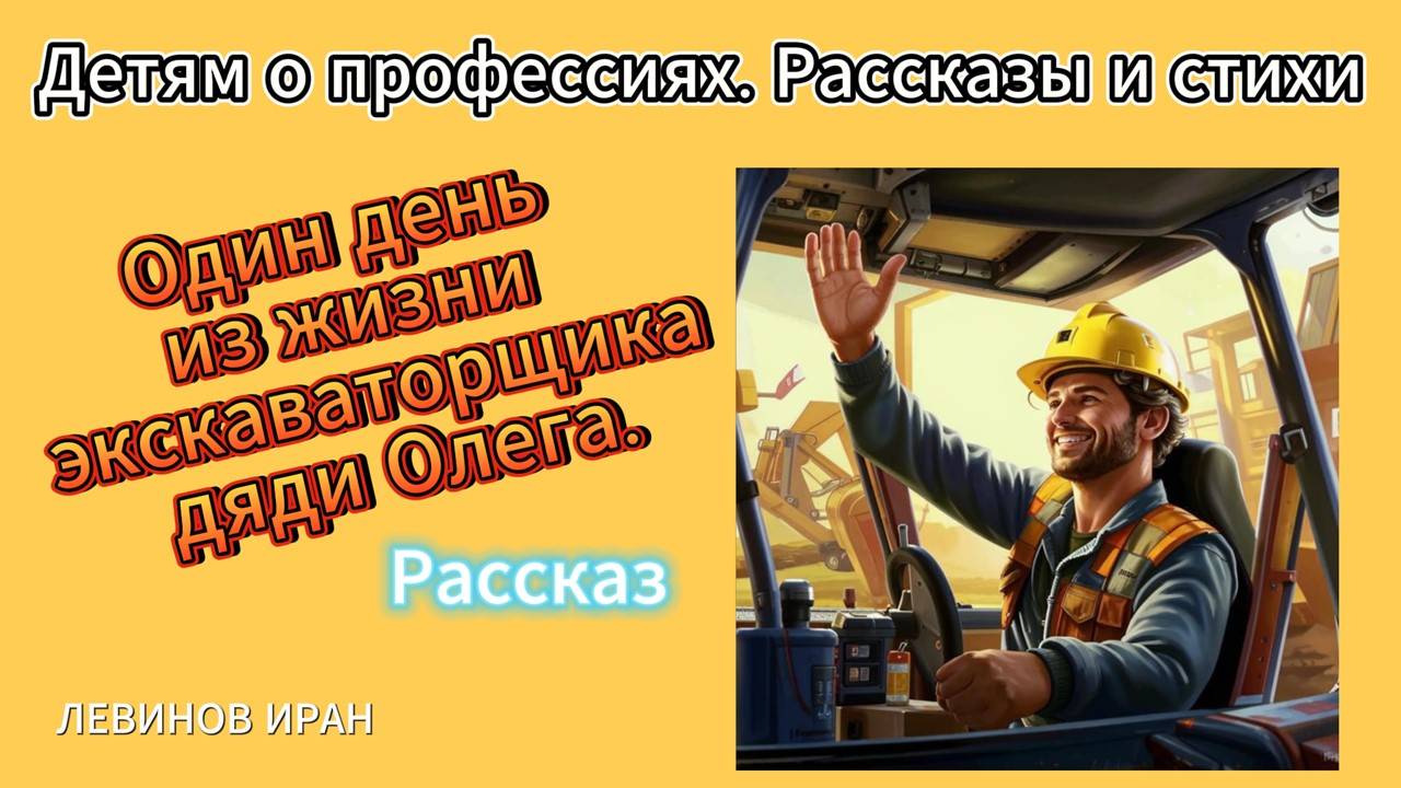 Экскаваторщик. Детям о профессиях. Рассказ. Один день из жизни экскаваторщика дяди Олега. Левинов И.