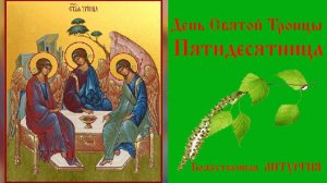 День Святой Троицы. Пятидесятница. Божественная Литургия.