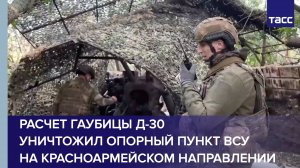 Расчет гаубицы Д-30 уничтожил опорный пункт ВСУ на красноармейском направлении