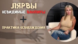 Лярвы: невидимые вампиры. Практика освобождения в конце🙏