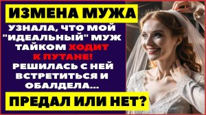Измена мужа. Мой идеальный муж тайком ходит к путане - узнаю я! Встретитилась с ней и обалдела...
