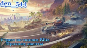 Стрим den_544 играет в  Tanks Blitz (прохожу эвенты)