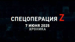 Спецоперация Z: хроника главных военных событий 7 июня