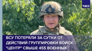 ВСУ потеряли за сутки от действий группировки войск "Центр" свыше 455 военных