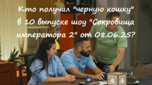 Кто получил черную кошку в 10 выпуске шоу "Сокровища императора 2" от 08.06.25?