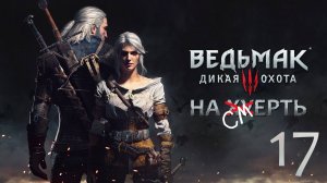 The Witcher 3: Wild Hunt / Прохождение 17 / Сложность "На смерть"