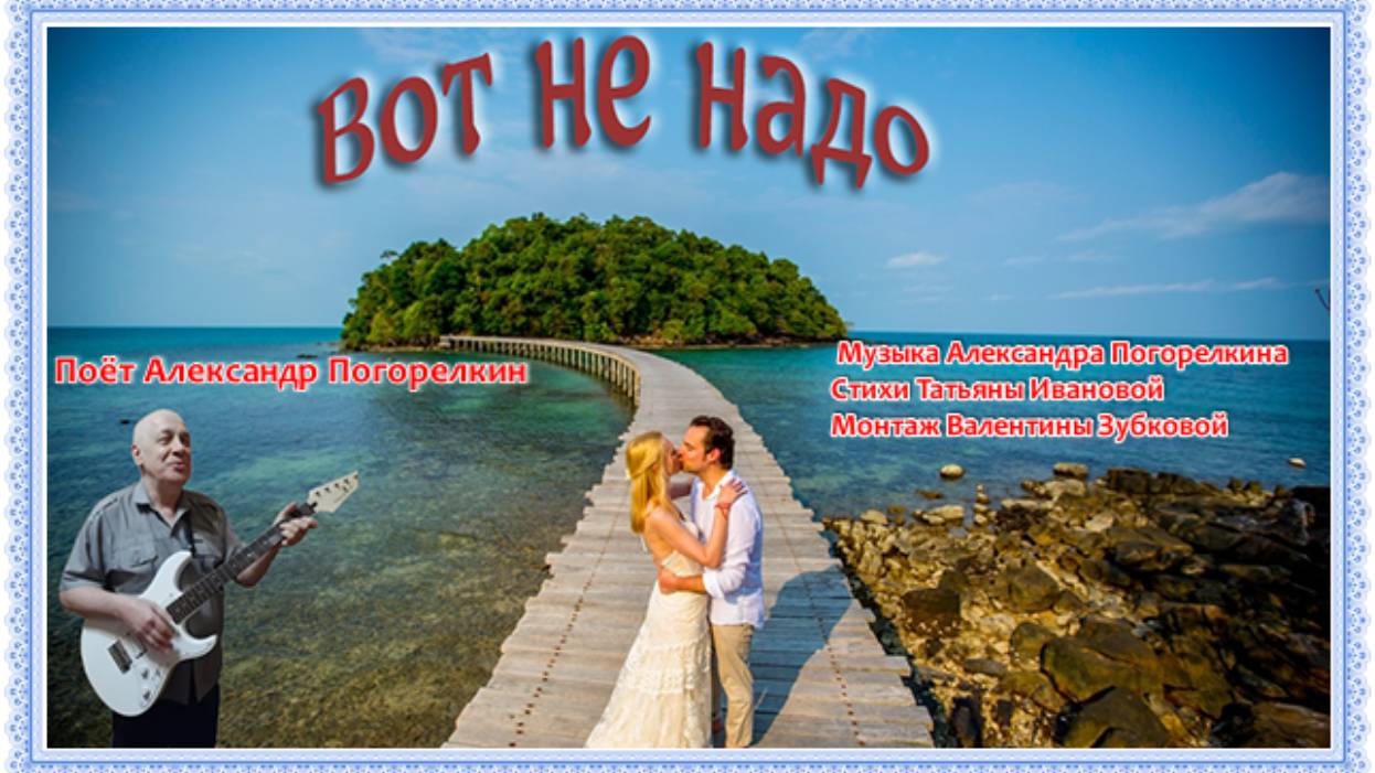 ВОТ НЕ НАДО Музыка Александра Погорелкина Стихи Татьяны Ивановой Поёт Александр Погорелкин