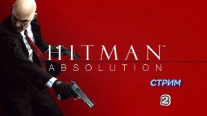 Hitman: Absolution | стрим 2 | PC