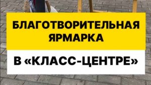 Подарок от школы "Класс-Центр" - Благотворительная ярмарка!