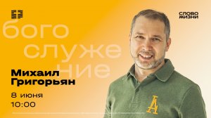 Воскресное Богослужение 8 июня — Михаил Григорьян