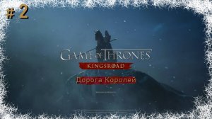 Дорога Королей ( Game of Thrones Kingsroad ) серия 2
