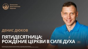 Денис Дюков - Пятидесятница: Рождение Церкви в Силе Духа