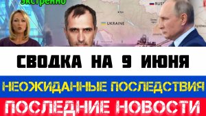 СВОДКА БОЕВЫХ ДЕЙСТВИЙ - ВОЙНА НА УКРАИНЕ НА 9 ИЮНЯ, НОВОСТИ СВО
