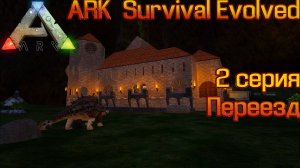 ARK  Survival Evolved 2 серия "Переезд"